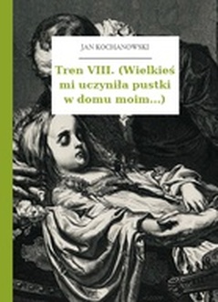 Jan Kochanowski, Treny, Tren VIII. (Wielkieś mi uczyniła pustki w domu ...